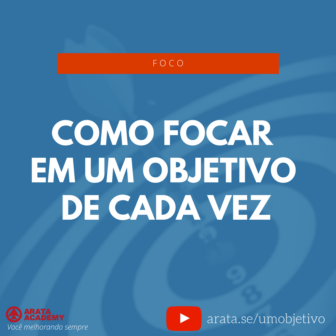 Como focar em um objetivo de cada vez - curso FOCO - Arata Academy